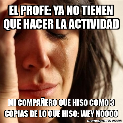 Meme Problems - El profe: Ya no tienen que hacer la actividad Mi ...
