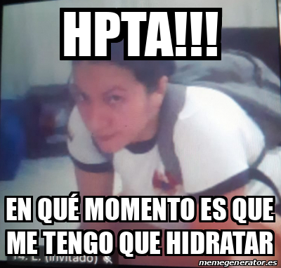 Meme Personalizado - Hpta!!! En qué momento es que me tengo que ...