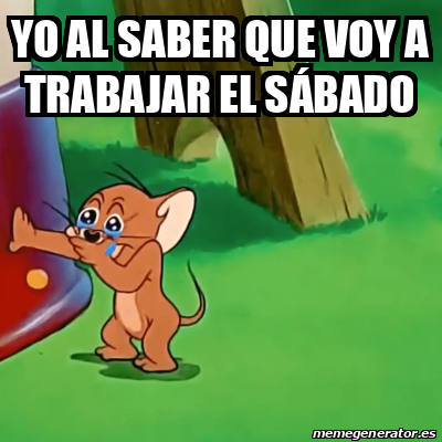 Meme Personalizado - Yo al saber que voy a trabajar el sábado - 32223903