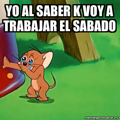 Meme Personalizado - Yo al saber k voy a trabajar el sabado - 32223906