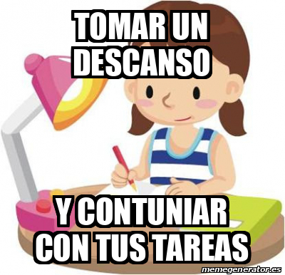 Meme Personalizado - TOMAR UN DESCANSO Y CONTUNIAR CON TUS TAREAS ...