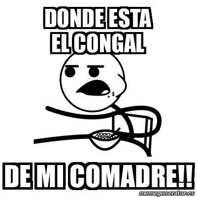 Meme Cereal Guy - Donde esta el congal De mi comadre!! - 32224238