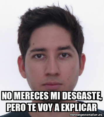 Meme Personalizado - No mereces mi desgaste, pero te voy a explicar ...