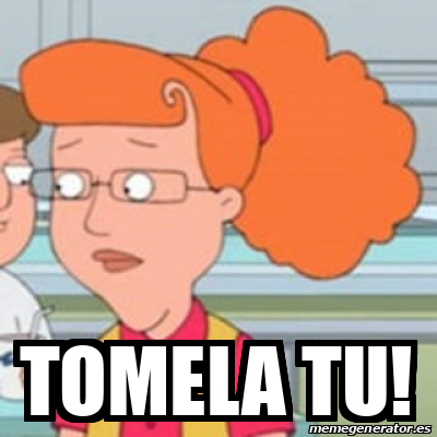 Meme Personalizado - tomela tu! - 32224403