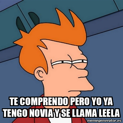 Meme Futurama Fry - te comprendo pero yo ya tengo novia y se llama ...