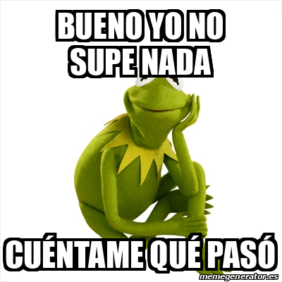 Meme Kermit the frog - Bueno yo no supe nada Cuéntame qué pasó - 32224927