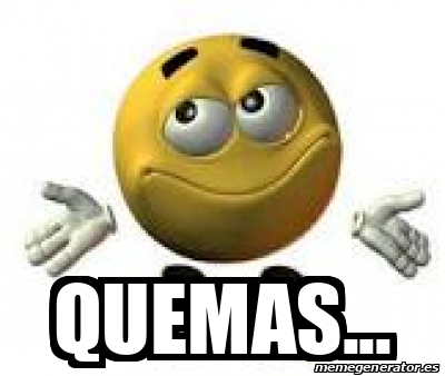 Meme Personalizado - quemas... - 32225355