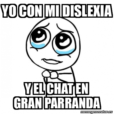 Meme Por favor - yo con mi dislexia y el chat en gran parranda - 32225842