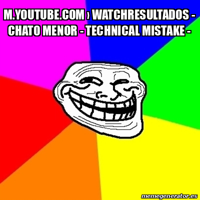 Meme Troll - m.youtube.com › watchResultados - Chato Menor - Technical ...