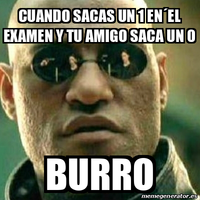 Meme What If I Told You - cuando sacas un 1 en´el examen y tu amigo ...
