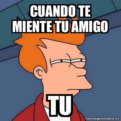 Meme Futurama Fry - cuando te miente tu amigo tu - 32226109