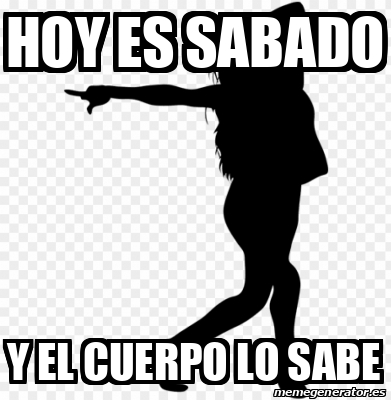 Meme Personalizado - HOY ES SABADO Y EL CUERPO LO SABE - 32226241