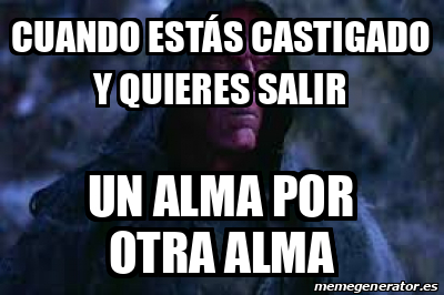 Meme Personalizado - Cuando estás castigado y quieres salir Un alma por ...