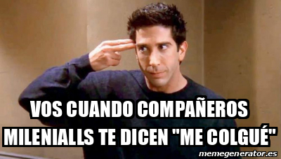 Meme Personalizado - vos cuando compañeros milenialls te dicen "me ...