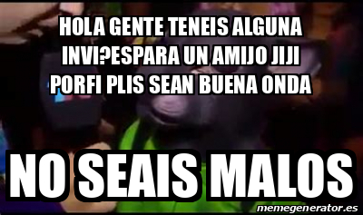 Meme Personalizado - hola gente teneis alguna invi?espara un amijo jiji ...