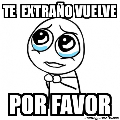 Meme Por favor - Te extraño vuelve Por favor - 32226762