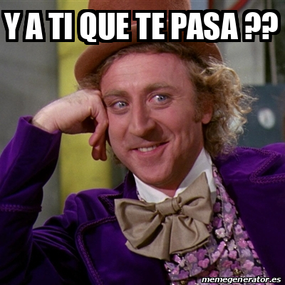 Meme Willy Wonka - Y a ti que te pasa ?? - 32227632