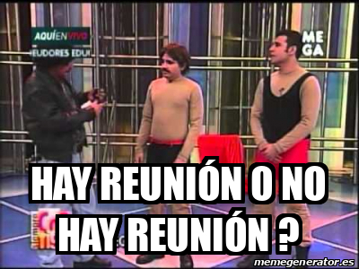 Meme Personalizado - HAY REUNIÓN o no hay reunión ? - 32227765