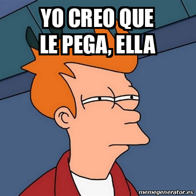 Meme Futurama Fry - Yo creo que le pega, ella - 32228085