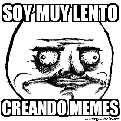 Meme Me Gusta - soy muy lento creando memes - 32228093