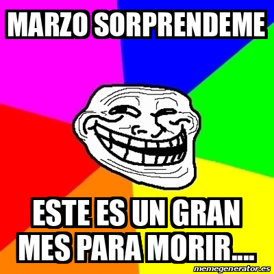Meme Troll - Marzo sorprendeme Este es un gran mes para morir ...