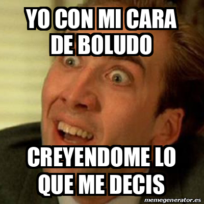 Meme No me digas - yo con mi cara de boludo creyendome lo que me decis ...