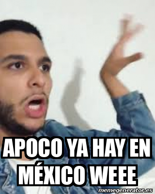 Meme Personalizado - Apoco ya hay en México weee - 32228303