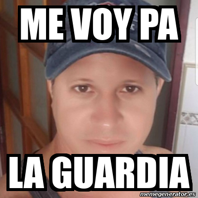 Meme Personalizado - Me voy pa la guardia - 32228308