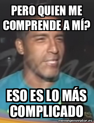 Meme Personalizado - Pero quien me comprende a mí? eso es lo más ...