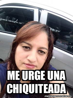 Meme Personalizado - me urge una chiquiteada - 32228556