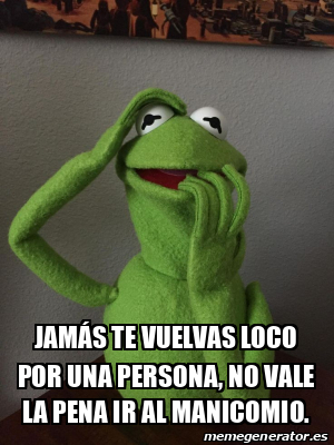 Meme Personalizado - jamás te vuelvas loco por una persona, no vale la ...