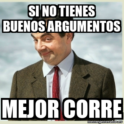 Meme Mr Bean - Si no tienes buenos argumentos Mejor corre - 32229676