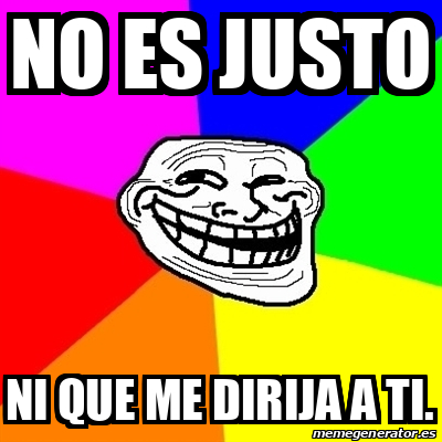Meme Troll - No es justo Ni que me dirija a ti. - 32229894