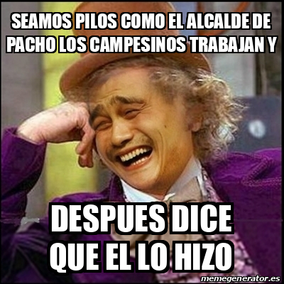 Meme Yao Wonka - sEAMOS PILOS COMO EL ALCALDE DE PACHO LOS CAMPESINOS ...