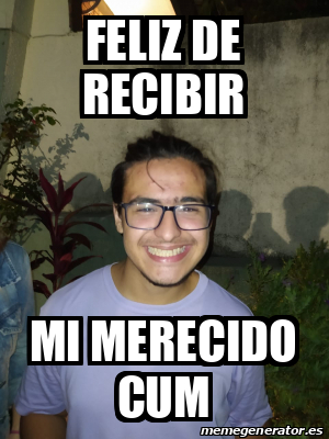 Meme Personalizado - feliz de recibir mi merecido cum - 32230701