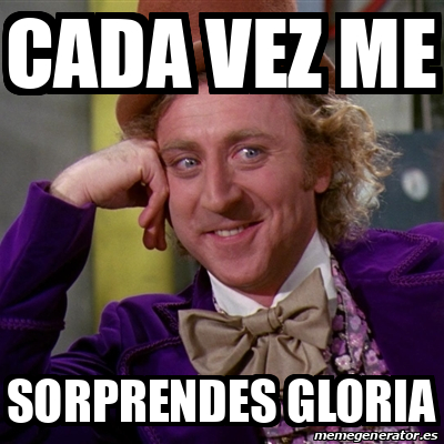 Meme Willy Wonka - Cada vez me sorprendes Gloria - 32230888