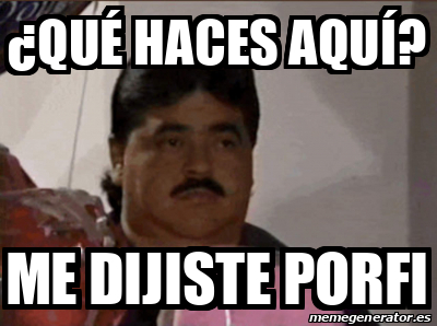 Meme Personalizado - ¿Qué haces aquí? Me dijiste Porfi - 32231271