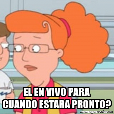Meme Personalizado - el en vivo para cuando estara pronto? - 32231795