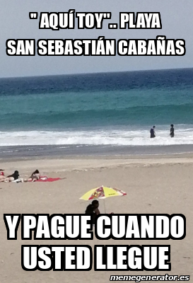 Meme Personalizado - '' Aquí toy''.. Playa San Sebastián cabañas Y ...