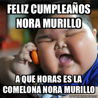 Meme fat chinese kid - Feliz cumpleaños Nora Murillo A que horas es la ...