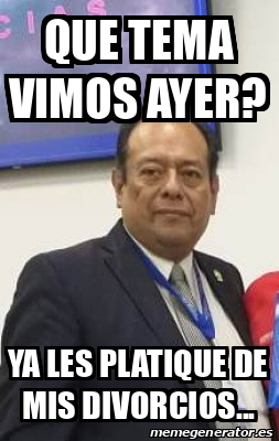 Meme Personalizado - Que tema vimos ayer? ya les platique de mis ...