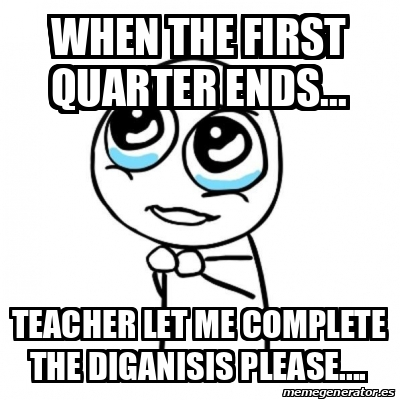 Meme Por favor - When the first quarter ends... teacher let me complete ...