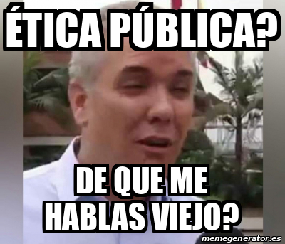 Meme Personalizado - Ética pública? de que me hablas viejo? - 32232448