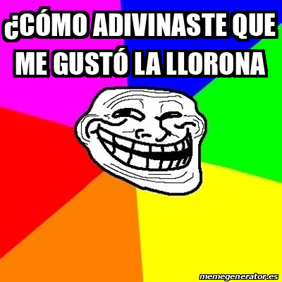 Meme Troll - ¿Cómo adivinaste que me gustó la Llorona - 32232611