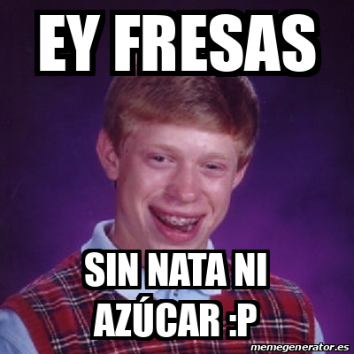 Meme Bad Luck Brian - Ey fresas Sin nata ni azúcar :P - 32232724