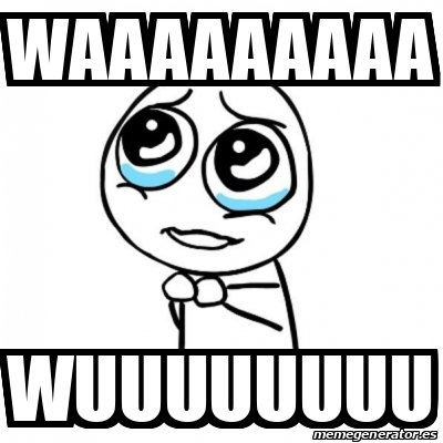 Meme Por favor - waaaaaaaaa wuuuuuuuu - 32232786