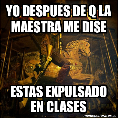 Meme Personalizado - yo despues de q la maestra me dise estas expulsado ...