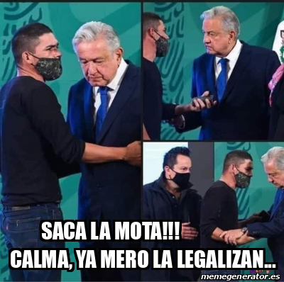 Meme Personalizado - Saca la mota!!! Calma, ya mero la legalizan ...
