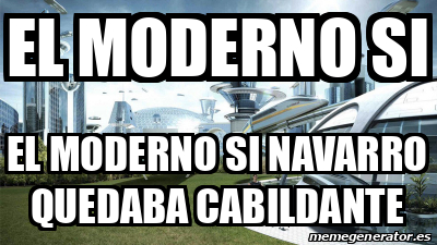 Meme Personalizado - El moderno si El moderno si navarro quedaba ...