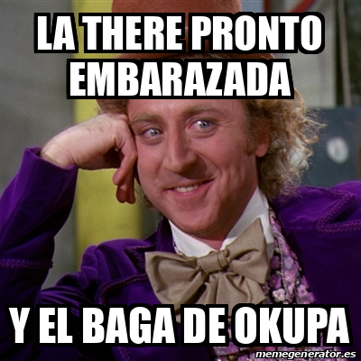 Meme Willy Wonka - LA THERE PRONTO EMBARAZADA Y el BAGA DE Okupa - 32233664